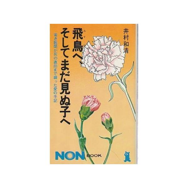 （古本）飛鳥へ、そしてまだ見ぬ子へ 若き医師が死の直前まで綴った愛の手記 井村和清 祥伝社 S04852 19800525発行
