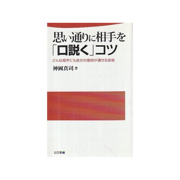 （古本）思い通りに相手を「口説く」コツ どんな相手にも自分の意向が通せる技術 神岡真司 日本文芸社 S09901 20101215発行