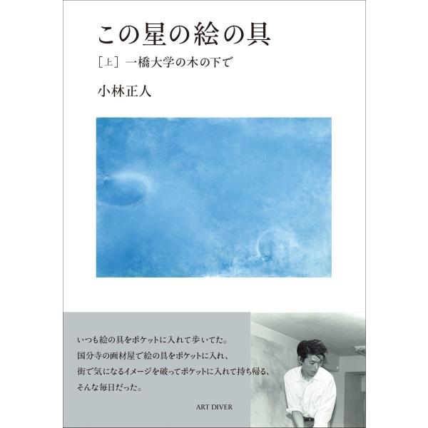 著者：小林正人書名：「この星の絵の具［上］一橋大学の木の下で」ページ：160ページ（作品図版等カラー16ページ、モノクロ144ページ）製本：ソフトカバーサイズ：文庫判デザイン：木村稔将ISBN：978-4-908122-10-12018年1...