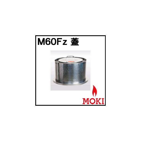 ■品名：焚き火どんどん「M60Fz用蓋」■製造：株式会社モキ製作所※【代引】はご利用できません。（メーカー直送です）※他の商品と同梱できません。◎MOKI製作所