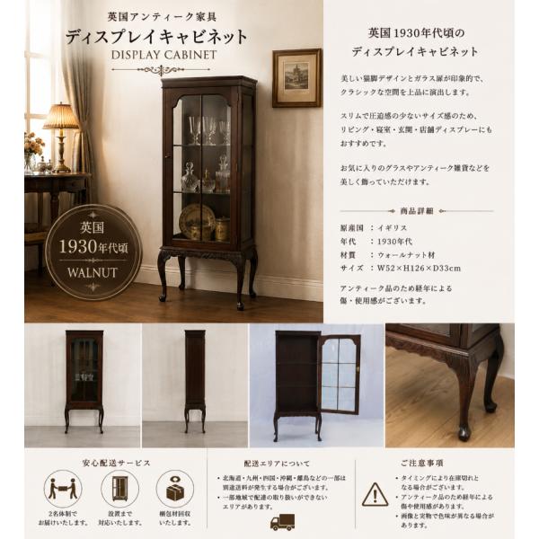 1930年代頃の英国アンティーク ディスプレイキャビネットです。ウォールナット材の落ち着いた木目と、美しい猫脚デザインが印象的な一品です。幅約52cmのスリムなサイズで圧迫感が少なく、リビング・寝室・玄関・店舗ディスプレイにもおすすめです。...