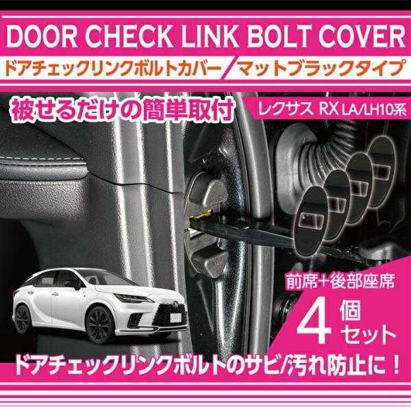 【商品の特長】ドアを開けた時、金属がむき出しのドアチェックリンクボルトに被せるパーツドアを開けた時の質感アップに!  【対応車種】レクサス RX 型式：LA/LH10系年式：R4.11〜  【商品仕様】 ・純正被せタイプ ・カラー：マットブラック