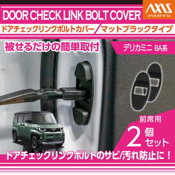 【商品の特長】ドアを開けた時、金属がむき出しのドアチェックリンクボルトに被せるパーツドアを開けた時の質感アップに!  【対応車種】三菱 デリカミニ型式：BA系年式：R7.10〜  【商品仕様】 ・純正被せタイプ ・カラー：マットブラック