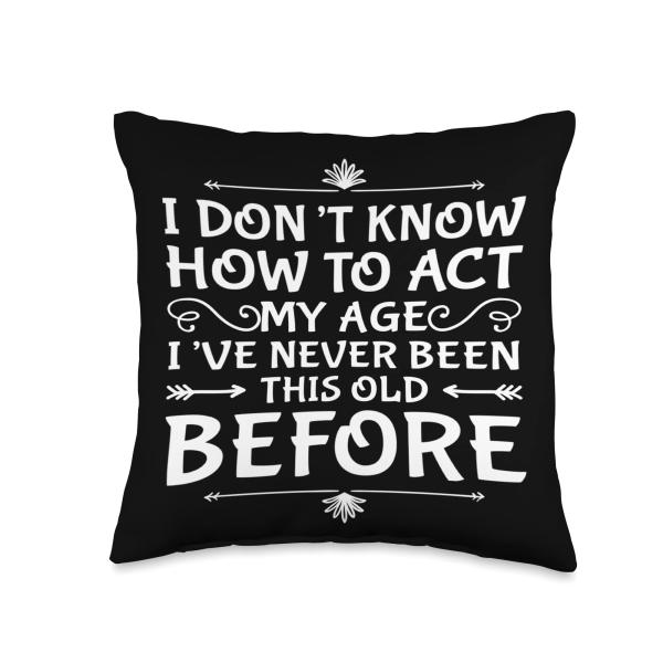 ・I don't know how to act my age I've never been this age before is an awesome funny novelty sarcastic gift for inner chi...