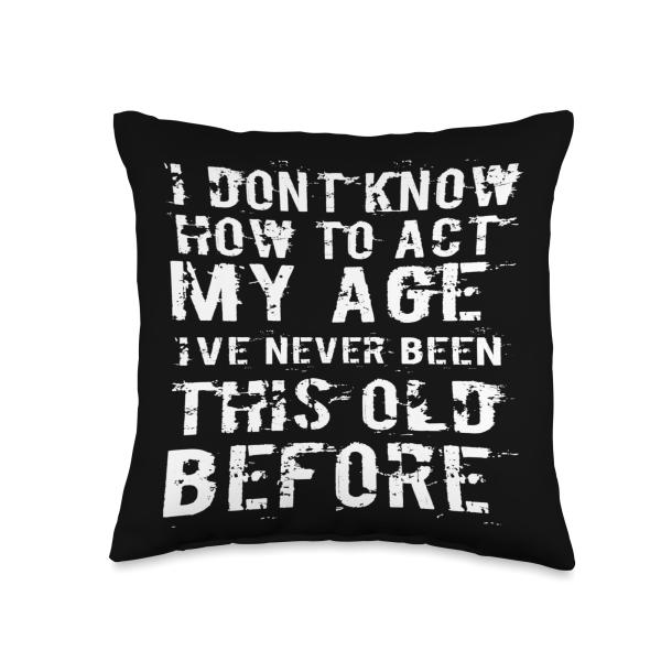 ・Age and Maturity design. I don't know how to act my age I've never been this age before is an awesome funny novelty sar...