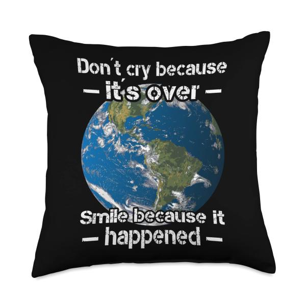 ・This funny t-shirt with earth motif and the funny saying "Don't cry because it's over smile because it happened" is for...