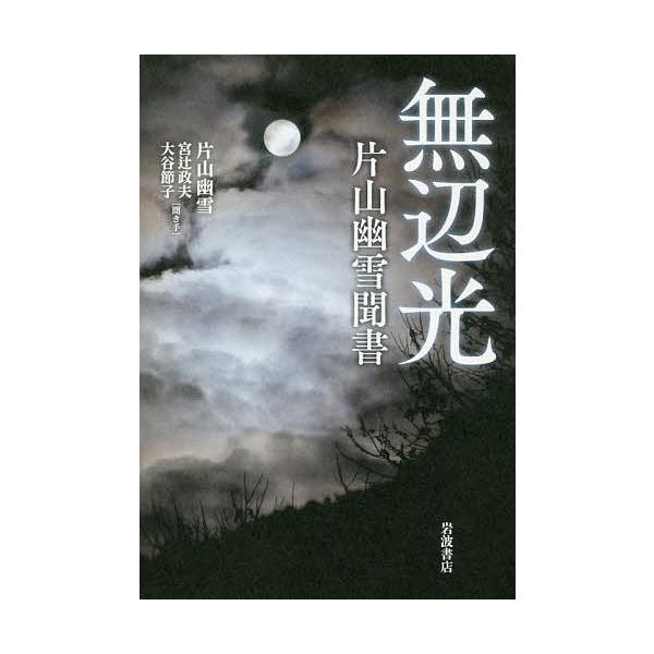 ※商品画像はイメージや仮デザインが含まれている場合があります。帯の有無など実際と異なる場合があります。著:片山幽雪　聞き手:宮辻政夫　聞き手:大谷節子出版社:岩波書店発売日:2017年10月キーワード:無辺光片山幽雪聞書片山幽雪宮辻政夫大谷...