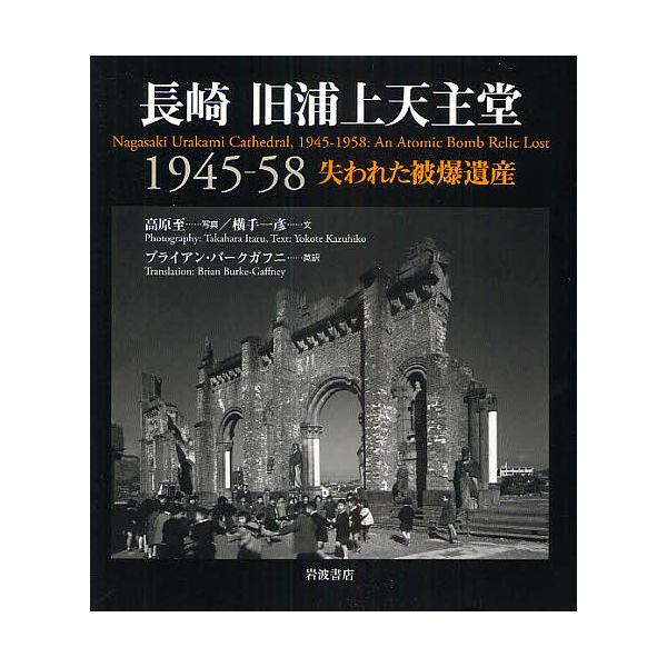 写真:高原至　文:横手一彦　英訳:ブライアン・バークガフニ出版社:岩波書店発売日:2010年04月キーワード:長崎旧浦上天主堂１９４５−５８失われた被爆遺産高原至横手一彦ブライアン・バークガフニ ながさききゆううらかみてんしゆどうせんきゆう...
