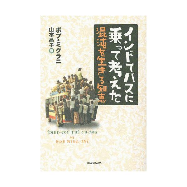 著:ボブ・ミグラニ　訳:山本晶子出版社:KADOKAWA発売日:2015年02月キーワード:インドでバスに乗って考えた混沌を生きる知恵ボブ・ミグラニ山本晶子 いんどでばすにのつてかんがえたこんとん インドデバスニノツテカンガエタコントン み...