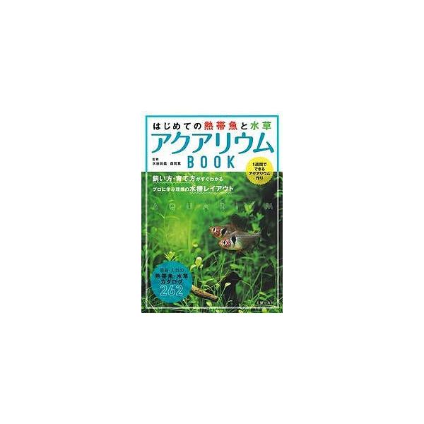 監修:水谷尚義　写真:森岡篤　編:主婦の友社出版社:主婦の友社発売日:2018年06月キーワード:はじめての熱帯魚と水草アクアリウムBOOK１週間でできるアクアリウム作り飼い方・育て方がすぐわかるプロに学ぶ理想の水槽レイアウト最新・人気の熱...