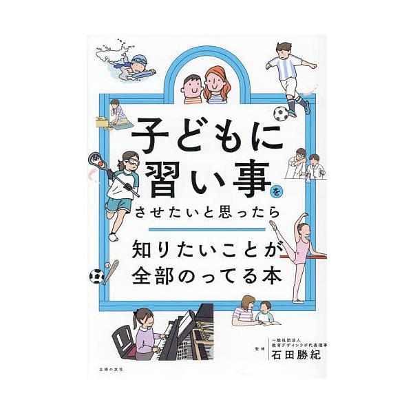 ※商品画像はイメージや仮デザインが含まれている場合があります。帯の有無など実際と異なる場合があります。監修:石田勝紀　編:主婦の友社出版社:主婦の友社発売日:2026年02月キーワード:子どもに習い事をさせたいと思ったら知りたいことが全部の...