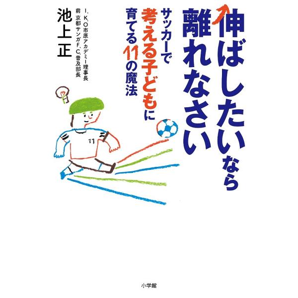 ※商品画像はイメージや仮デザインが含まれている場合があります。帯の有無など実際と異なる場合があります。著:池上正出版社:小学館発売日:2017年05月キーワード:伸ばしたいなら離れなさいサッカーで考える子どもに育てる１１の魔法池上正 子育て...