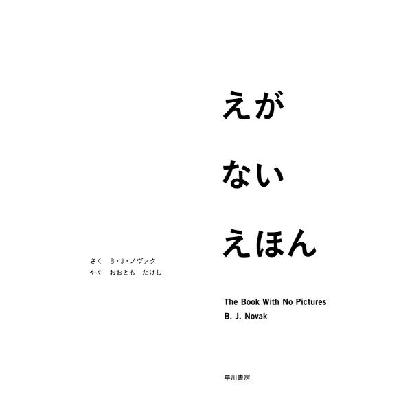 ※商品画像はイメージや仮デザインが含まれている場合があります。帯の有無など実際と異なる場合があります。さく:B・J・ノヴァク　やく:おおともたけし出版社:早川書房発売日:2017年11月キーワード:えがないえほんB・J・ノヴァクおおともたけ...