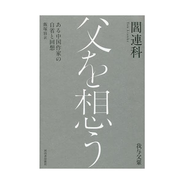 ※商品画像はイメージや仮デザインが含まれている場合があります。帯の有無など実際と異なる場合があります。著:閻連科　訳:飯塚容出版社:河出書房新社発売日:2016年05月キーワード:父を想うある中国作家の自省と回想閻連科飯塚容 ちちおおもうあ...