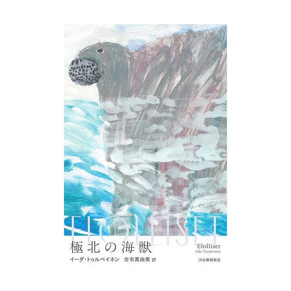 ※商品画像はイメージや仮デザインが含まれている場合があります。帯の有無など実際と異なる場合があります。著:イーダ・トゥルペイネン　訳:古市真由美出版社:河出書房新社発売日:2025年05月キーワード:極北の海獣イーダ・トゥルペイネン古市真由...