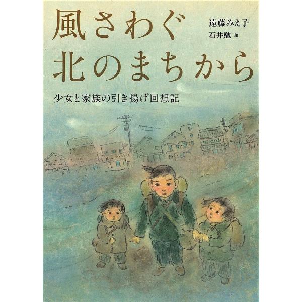 ※商品画像はイメージや仮デザインが含まれている場合があります。帯の有無など実際と異なる場合があります。著:遠藤みえ子　絵:石井勉出版社:佼成出版社発売日:2022年06月キーワード:風さわぐ北のまちから少女と家族の引き揚げ回想記遠藤みえ子石...