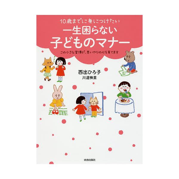 ※商品画像はイメージや仮デザインが含まれている場合があります。帯の有無など実際と異なる場合があります。著:西出ひろ子　著:川道映里出版社:青春出版社発売日:2018年06月キーワード:１０歳までに身につけたい一生困らない子どものマナーこの小...