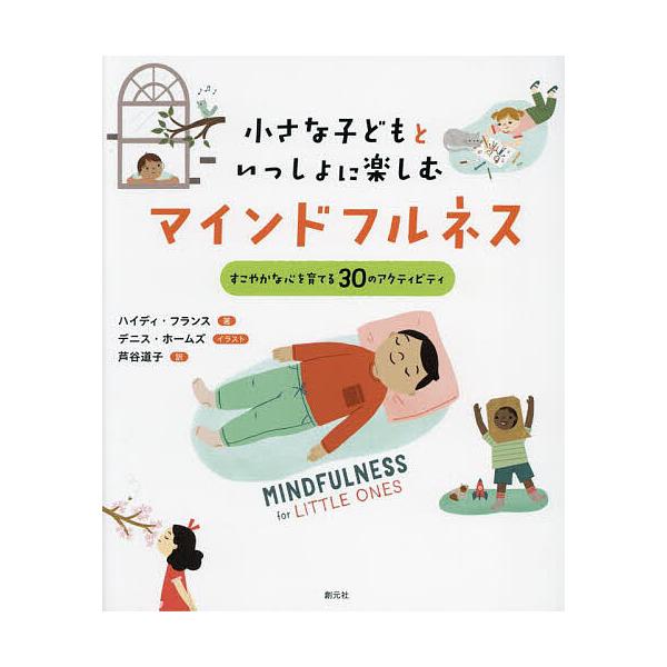 著:ハイディ・フランス　イラスト:デニス・ホームズ　訳:芦谷道子出版社:創元社発売日:2023年08月キーワード:小さな子どもといっしょに楽しむマインドフルネスすこやかな心を育てる３０のアクティビティハイディ・フランスデニス・ホームズ芦谷道...