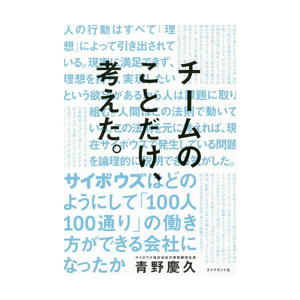 ※商品画像はイメージや仮デザインが含まれている場合があります。帯の有無など実際と異なる場合があります。著:青野慶久出版社:ダイヤモンド社発売日:2015年12月キーワード:チームのことだけ、考えた。サイボウズはどのようにして「１００人１００...