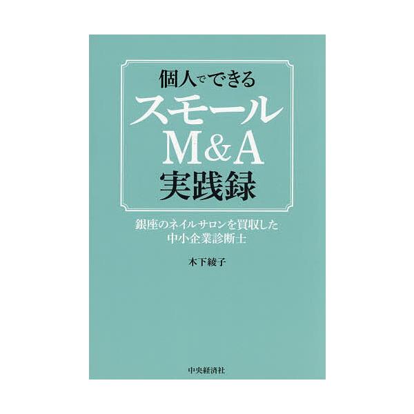 ※商品画像はイメージや仮デザインが含まれている場合があります。帯の有無など実際と異なる場合があります。著:木下綾子出版社:中央経済社発売日:2026年04月キーワード:個人でできるスモールM＆A実践録銀座のネイルサロンを買収した中小企業診断...