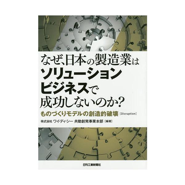 編著:ワイ・ディ・シー共動創発事業本部出版社:日刊工業新聞社発売日:2016年09月キーワード:なぜ、日本の製造業はソリューションビジネスで成功しないのか？ものづくりモデルの創造的破壊〈Disruption〉ワイ・ディ・シー共動創発事業本部...