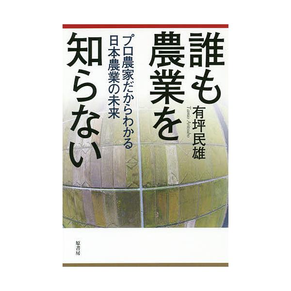 著:有坪民雄出版社:原書房発売日:2018年12月キーワード:誰も農業を知らないプロ農家だからわかる日本農業の未来有坪民雄 だれものうぎようおしらないぷろのうかだから ダレモノウギヨウオシラナイプロノウカダカラ ありつぼ たみお アリツボ タミオ