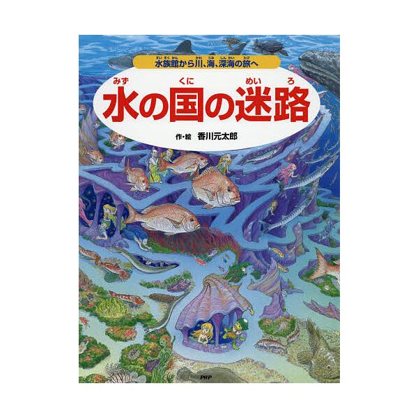 ※商品画像はイメージや仮デザインが含まれている場合があります。帯の有無など実際と異なる場合があります。作・絵:香川元太郎　監修:武田正倫出版社:PHP研究所発売日:2015年09月キーワード:水の国の迷路水族館から川、海、深海の旅へ香川元太...