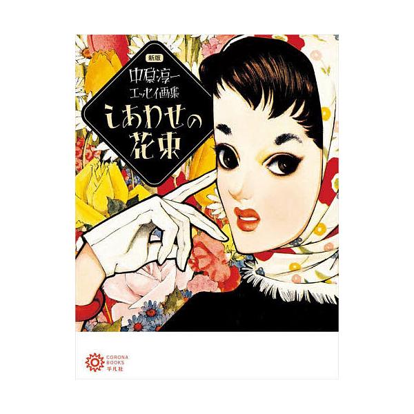 文:中原淳一　監修:・画ひまわりや出版社:平凡社発売日:2025年03月シリーズ名等:コロナ・ブックス ２３５ 中原淳一エッセイ画集キーワード:しあわせの花束中原淳一・画ひまわりや しあわせのはなたばころなぶつくす２３５なかはら シアワセノ...
