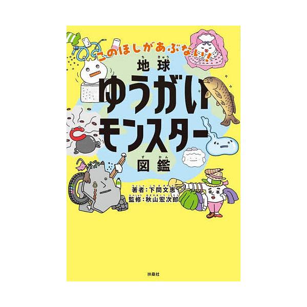 ※商品画像はイメージや仮デザインが含まれている場合があります。帯の有無など実際と異なる場合があります。著:下間文恵　監修:秋山宏次郎出版社:扶桑社発売日:2026年08月キーワード:地球ゆうがいモンスター図鑑このほしがあぶない！下間文恵秋山...