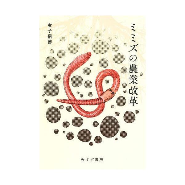 著:金子信博出版社:みすず書房発売日:2023年12月キーワード:ミミズの農業改革金子信博 みみずののうぎようかいかく ミミズノノウギヨウカイカク かねこ のぶひろ カネコ ノブヒロ