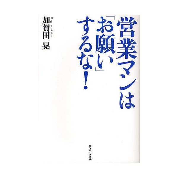 著:加賀田晃出版社:サンマーク出版発売日:2011年02月キーワード:営業マンは「お願い」するな！加賀田晃 ビジネス書 えいぎようまんわおねがいするな エイギヨウマンワオネガイスルナ かがた あきら カガタ アキラ