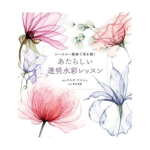 ※商品画像はイメージや仮デザインが含まれている場合があります。帯の有無など実際と異なる場合があります。著:オルガ・ケルシュ　訳:森本美樹出版社:グラフィック社発売日:2024年06月キーワード:あたらしい透明水彩レッスンシースルー描画で花を...