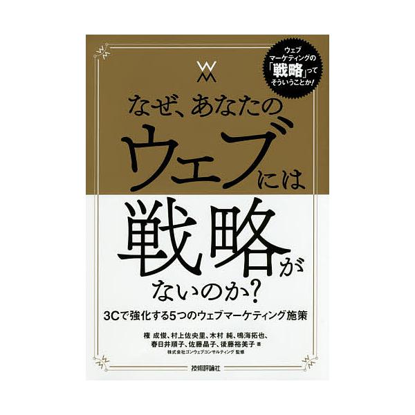 著:権成俊　著:村上佐央里　著:木村純出版社:技術評論社発売日:2017年03月キーワード:なぜ、あなたのウェブには戦略がないのか？３Cで強化する５つのウェブマーケティング施策権成俊村上佐央里木村純 なぜあなたのうえぶにわせんりやくが ナゼ...