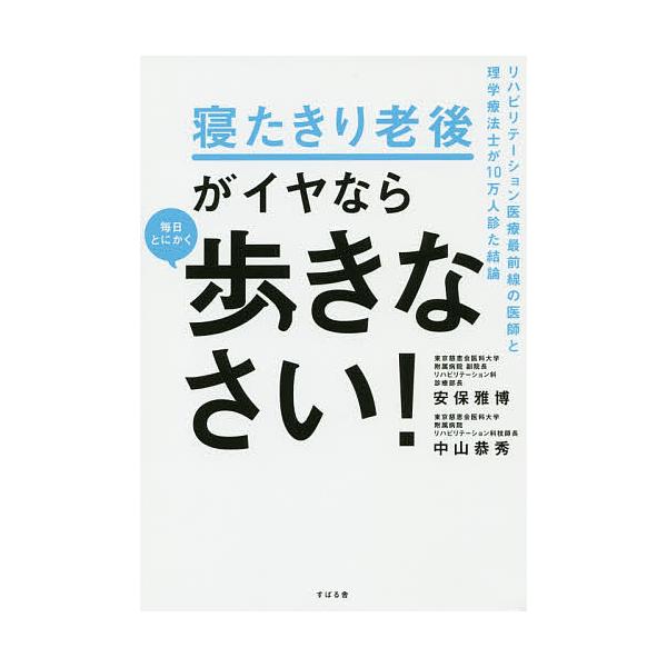 ※商品画像はイメージや仮デザインが含まれている場合があります。帯の有無など実際と異なる場合があります。著:安保雅博　著:中山恭秀出版社:すばる舎発売日:2018年11月キーワード:寝たきり老後がイヤなら毎日とにかく歩きなさい！安保雅博中山恭...