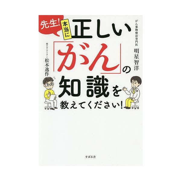 ※商品画像はイメージや仮デザインが含まれている場合があります。帯の有無など実際と異なる場合があります。著:明星智洋　著:松本逸作出版社:すばる舎発売日:2019年07月キーワード:先生！本当に正しい「がん」の知識を教えてください！明星智洋松...