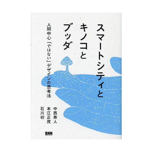 著:中西泰人　著:本江正茂　著:石川初出版社:ビー・エヌ・エヌ発売日:2024年09月キーワード:スマートシティとキノコとブッダ人間中心「ではない」デザインの思考法中西泰人本江正茂石川初 すまーとしていときのことぶつだにんげん スマートシテ...