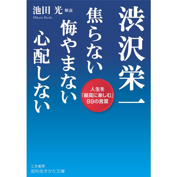 ※商品画像はイメージや仮デザインが含まれている場合があります。帯の有無など実際と異なる場合があります。著:渋沢栄一　解説:池田光出版社:三笠書房発売日:2023年09月シリーズ名等:知的生きかた文庫 し２２−７キーワード:渋沢栄一焦らない悔...