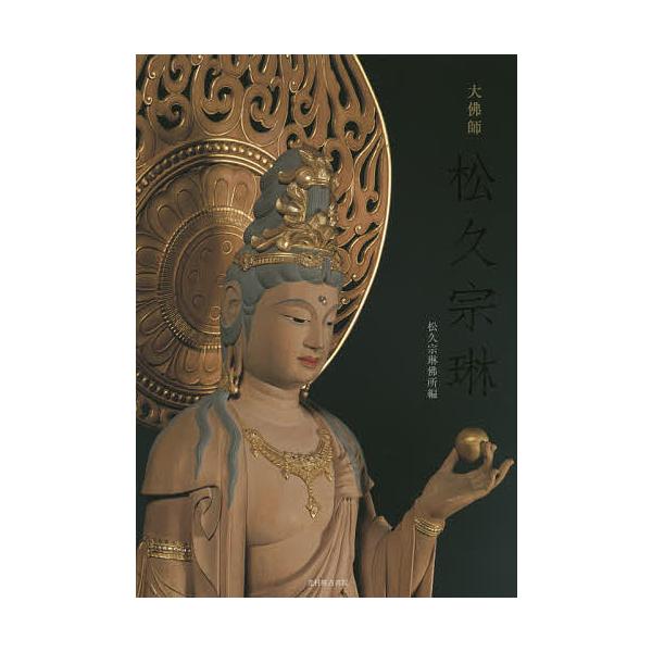 ※商品画像はイメージや仮デザインが含まれている場合があります。帯の有無など実際と異なる場合があります。作:松久宗琳　編:松久宗琳佛所出版社:光村推古書院発売日:2014年11月キーワード:大佛師松久宗琳松久宗琳松久宗琳佛所 だいぶつしまつひ...