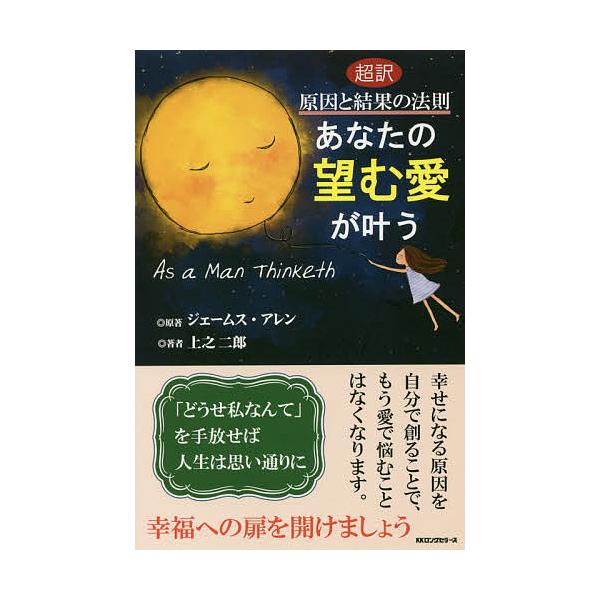 原著:ジェームス・アレン　著:上之二郎出版社:ロングセラーズ発売日:2019年06月キーワード:あなたの望む愛が叶う超訳原因と結果の法則ジェームス・アレン上之二郎 あなたののぞむあいがかなうあい アナタノノゾムアイガカナウアイ あれん じえ...