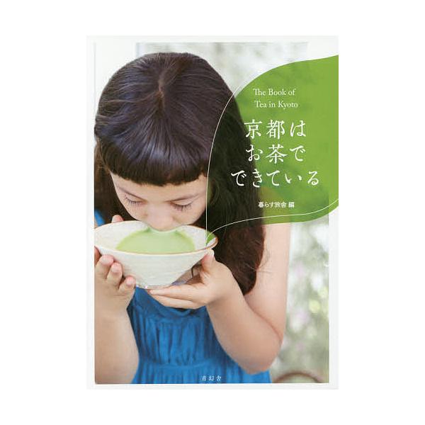 編:暮らす旅舎出版社:青幻舎発売日:2016年10月キーワード:京都はお茶でできているTheBookofTeainKyoto暮らす旅舎 きようとわおちやでできているざ キヨウトワオチヤデデキテイルザ くらす／たびしや クラス／タビシヤ