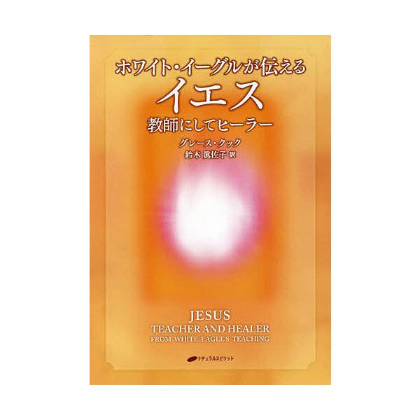 ※商品画像はイメージや仮デザインが含まれている場合があります。帯の有無など実際と異なる場合があります。著:グレース・クック　訳:鈴木眞佐子出版社:ナチュラルスピリット発売日:2022年04月キーワード:ホワイト・イーグルが伝えるイエス教師に...