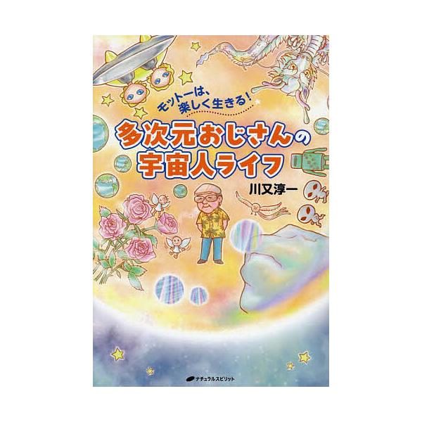 ※商品画像はイメージや仮デザインが含まれている場合があります。帯の有無など実際と異なる場合があります。著:川又淳一出版社:ナチュラルスピリット発売日:2025年08月キーワード:多次元おじさんの宇宙人ライフモットーは、楽しく生きる！川又淳一...