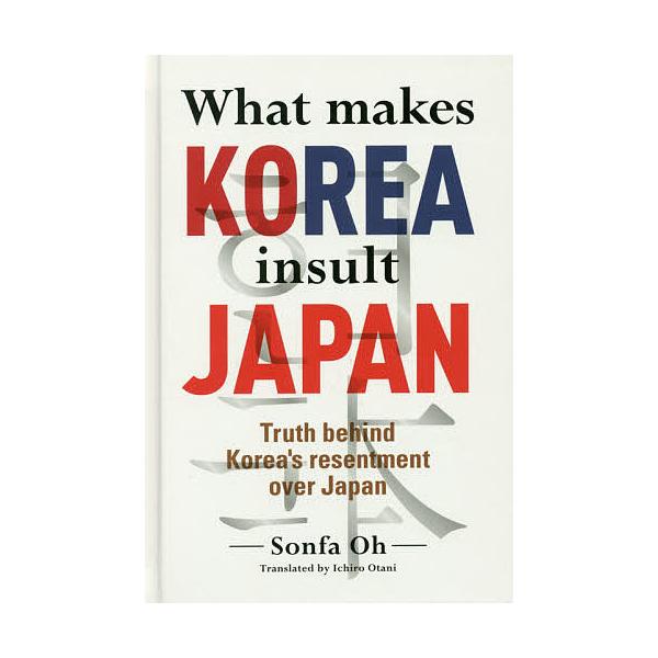 著:SonfaOh　訳:IchiroOtani出版社:ヒカルランド発売日:2017年キーワード:WhatmakesKOREAinsultJAPANTruthbehindKorea’sresentmentoverJapanSonfaOhIch...
