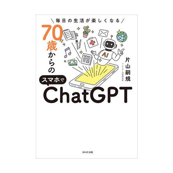 ※商品画像はイメージや仮デザインが含まれている場合があります。帯の有無など実際と異なる場合があります。著:片山嗣規出版社:WAVE出版発売日:2026年05月キーワード:毎日の生活が楽しくなる７０歳からのスマホでChatGPT片山嗣規 まい...