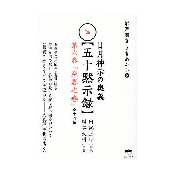 解説:内記正時　原著:岡本天明出版社:ヒカルランド発売日:2024年09月シリーズ名等:岩戸開きときあかし ６巻数:6巻キーワード:日月神示の奥義〈五十黙示録〉第６巻内記正時岡本天明 ひつきしんじのおうぎいせもくしろく６ ヒツキシンジノオウ...