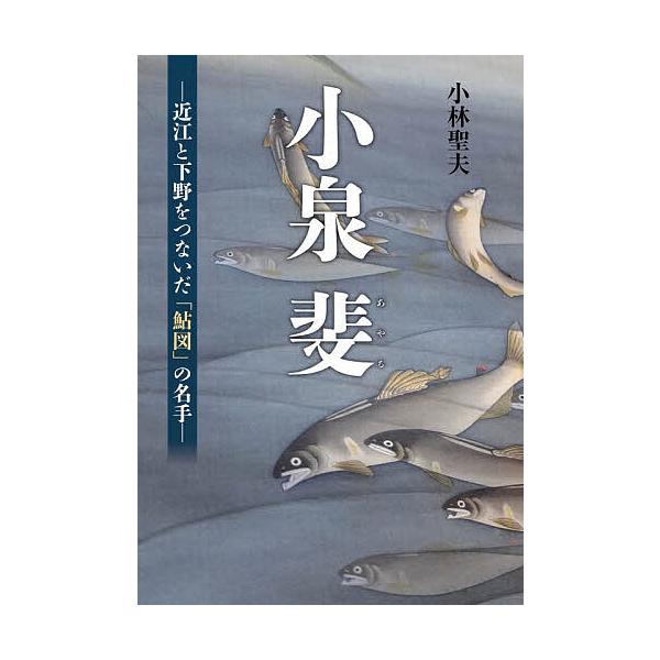※商品画像はイメージや仮デザインが含まれている場合があります。帯の有無など実際と異なる場合があります。著:小林聖夫出版社:サンライズ出版発売日:2026年07月キーワード:小泉斐近江と下野をつないだ「鮎図」の名手小林聖夫 こいずみあやるおう...