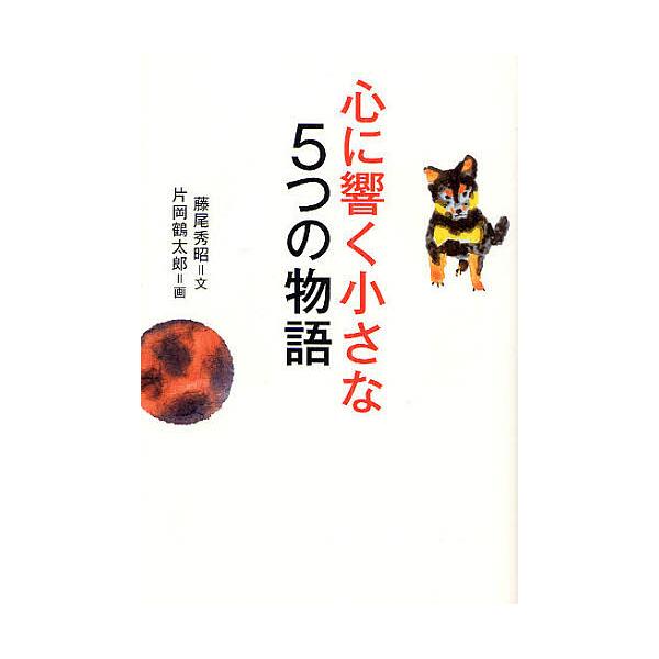 ※商品画像はイメージや仮デザインが含まれている場合があります。帯の有無など実際と異なる場合があります。著:藤尾秀昭　画:片岡鶴太郎出版社:致知出版社発売日:2010年01月巻数:1巻キーワード:心に響く小さな５つの物語藤尾秀昭片岡鶴太郎 こ...