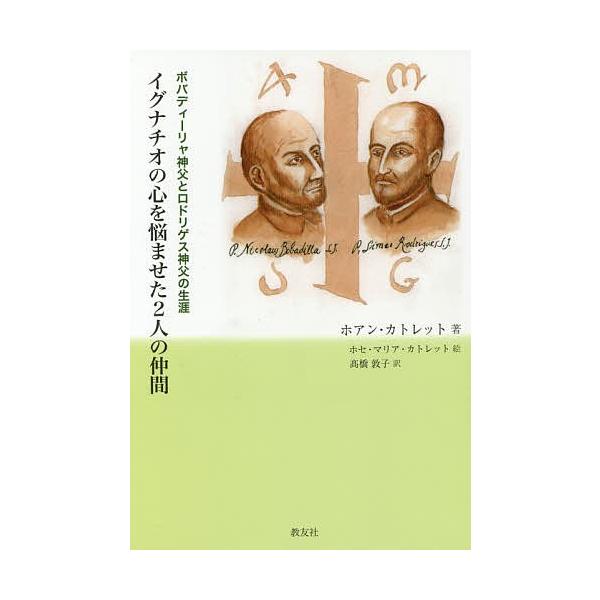 著:ホアン・カトレット　訳:高橋敦子出版社:教友社発売日:2015年04月キーワード:イグナチオの心を悩ませた２人の仲間ボバディーリャ神父とロドリゲス神父の生涯ホアン・カトレット高橋敦子 いぐなちおのこころおなやませたふたりの イグナチオノ...