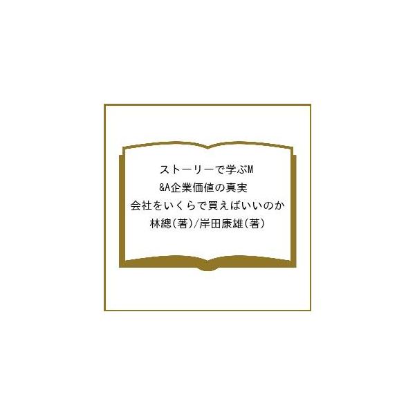※商品画像はイメージや仮デザインが含まれている場合があります。帯の有無など実際と異なる場合があります。著:林總　著:岸田康雄出版社:ロギカ書房発売日:2025年10月キーワード:ストーリーで学ぶM＆A企業価値の真実会社をいくらで買えばいいの...