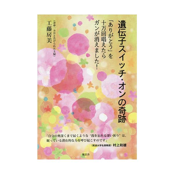 ※商品画像はイメージや仮デザインが含まれている場合があります。帯の有無など実際と異なる場合があります。著:工藤房美出版社:風雲舎発売日:2015年10月キーワード:遺伝子スイッチ・オンの奇跡「ありがとう」を十万回唱えたらガンが消えました！工...